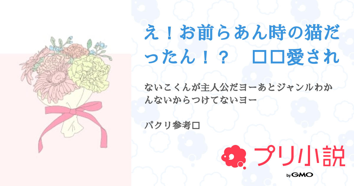 え！お前らあん時の猫だったん！？ 🎲💗愛され 全7話 【連載中】（ましゅー しばらく無浮さんの小説） 無料スマホ夢小説ならプリ小説